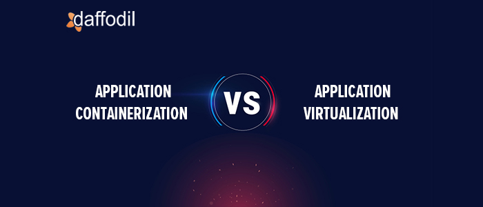Application Containerization Vs Virtualization: How Are They Different?